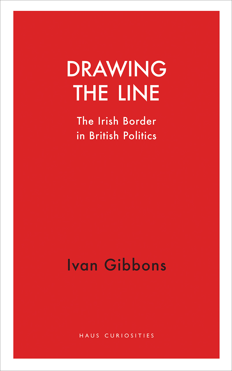Drawing the Line: The Irish Border in British Politics by Ivan Gibbons ...