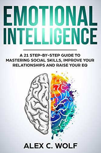 Emotional Intelligence: A 21 Step-By-Step Guide to Mastering Social ...