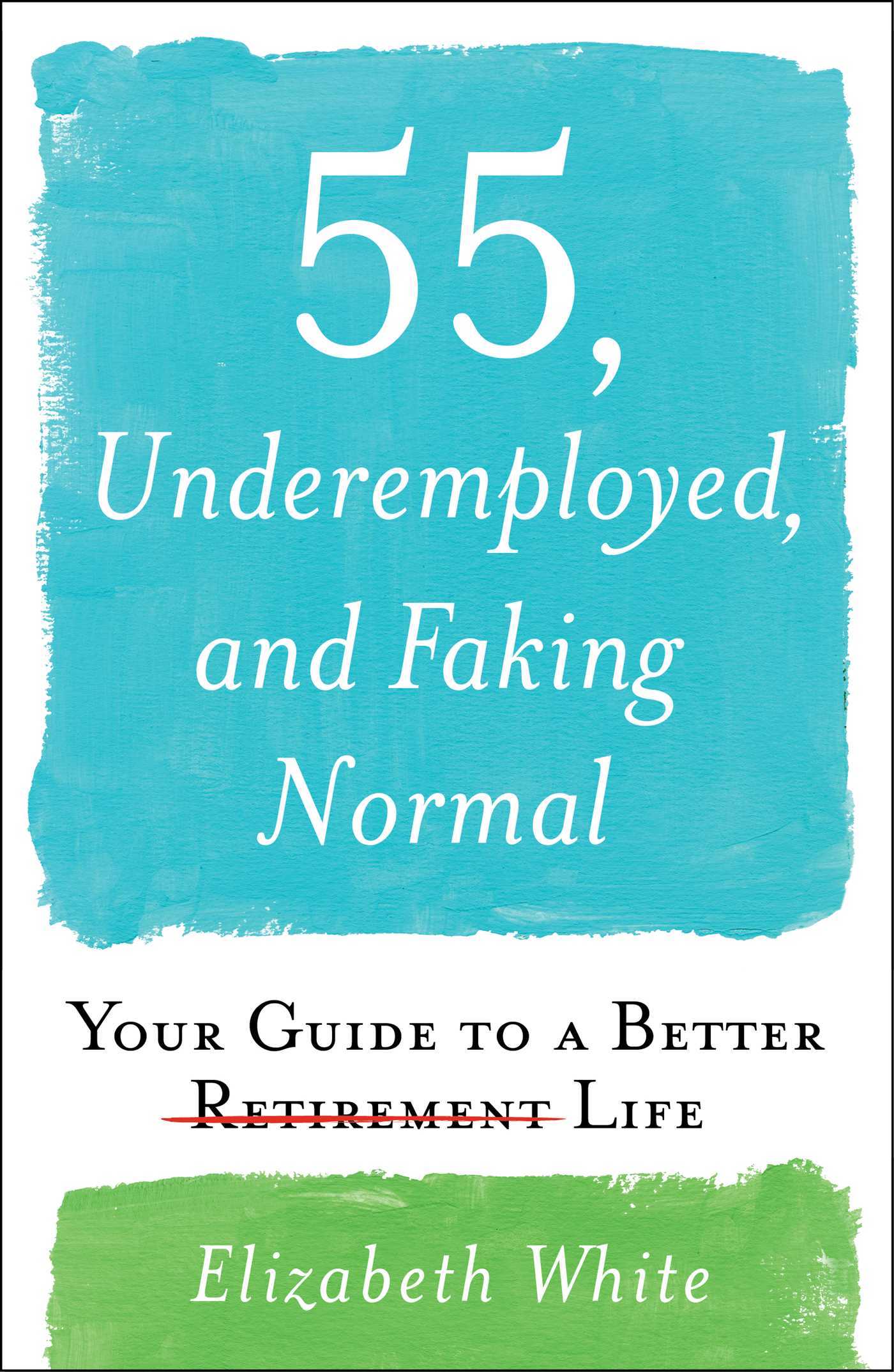 55, Underemployed, and Faking Normal: Your Guide to a Better Life by ...