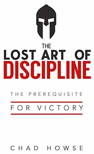 The Lost Art of Discipline: The Prerequisite for Victory by Chad Howse ...