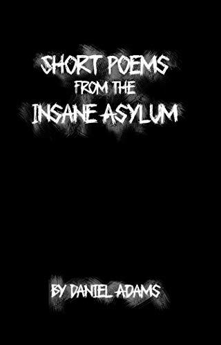 Short Poems from the Insane Asylum by Daniel Adams | Goodreads