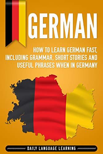 German: How to Learn German Fast, Including Grammar, Short Stories and ...