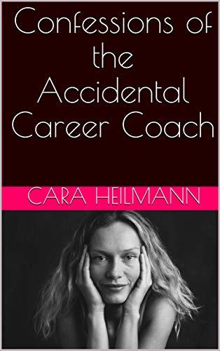 Confessions of the Accidental Career Coach: Surprising Secrets to ...