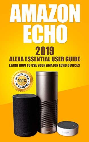 Amazon Echo: 2019 Alexa Essential User Guide: learn how to use your ...
