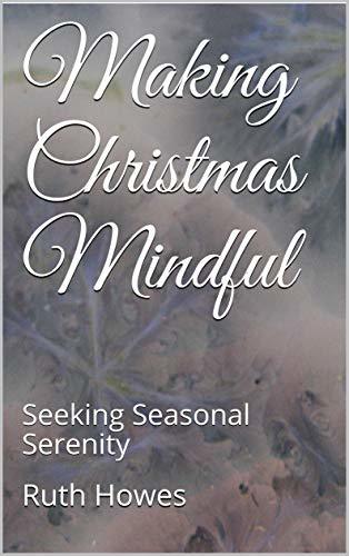 Making Christmas Mindful: Seeking Seasonal Serenity by Ruth Howes ...