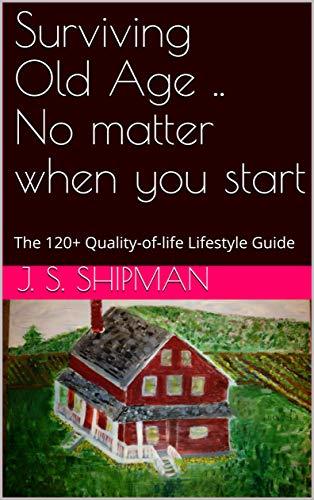 Surviving Old Age .. No matter when you start: The 120+ Quality-of-life ...