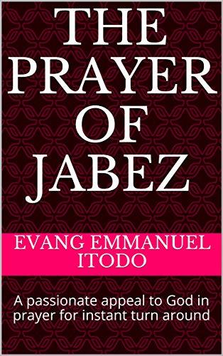 THE PRAYER OF JABEZ: A passionate appeal to God in prayer for instant ...