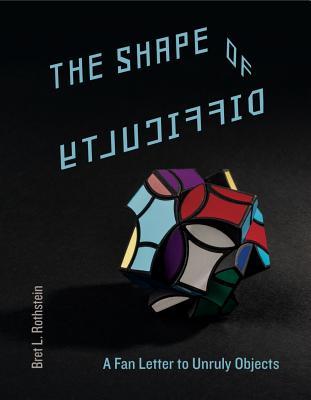 The Shape of Difficulty: A Fan Letter to Unruly Objects by Bret L ...