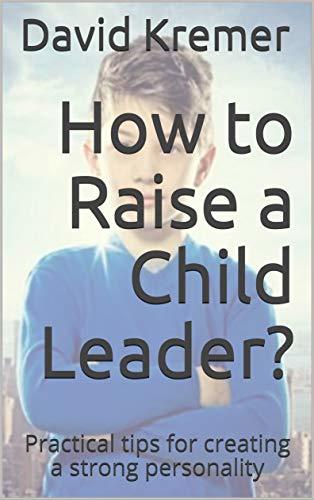 How to Raise a Child Leader: Practical tips for creating a strong ...