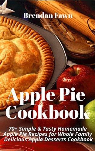 Apple Pie Cookbook: 70+ Simple & Tasty Homemade Apple Pie Recipes for ...