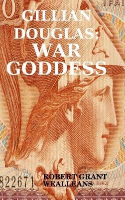 GILLIAN DOUGLAS: WAR GODDESS by Robert Grant Wealleans | Goodreads