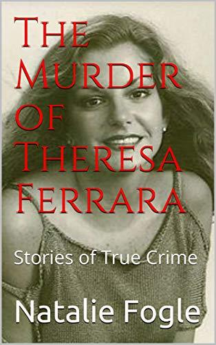 The Murder of Theresa Ferrara: Stories of True Crime by Natalie Fogle ...