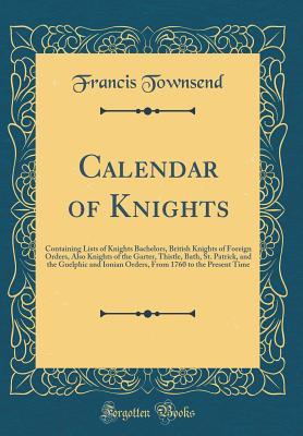 Calendar of Knights: Containing Lists of Knights Bachelors, British ...