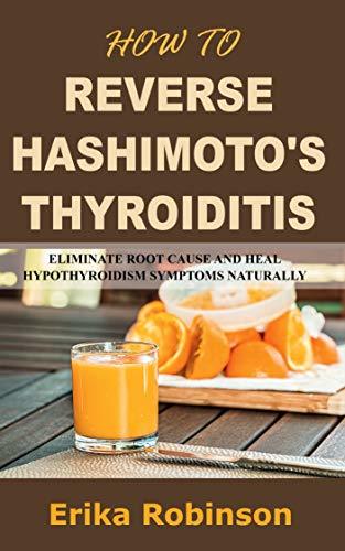 How to Reverse Hashimoto's Thyroiditis: Eliminate Root Cause and Heal ...