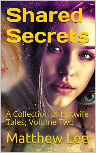 Shared Secrets: A Collection of Hotwife Tales; Volume Two by Matthew Lee | Goodreads