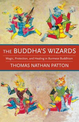 The Buddha's Wizards: Magic, Protection, and Healing in Burmese ...