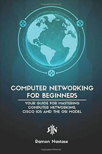 Computer Networking for Beginners: Your Guide for Mastering Computer Networking, Cisco IOS and ...