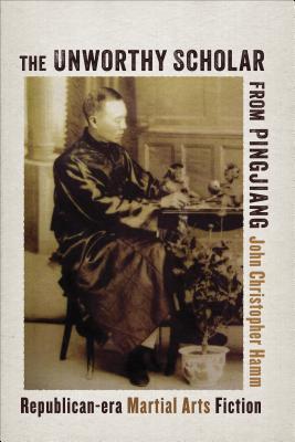 The Unworthy Scholar from Pingjiang: Republican-Era Martial Arts ...