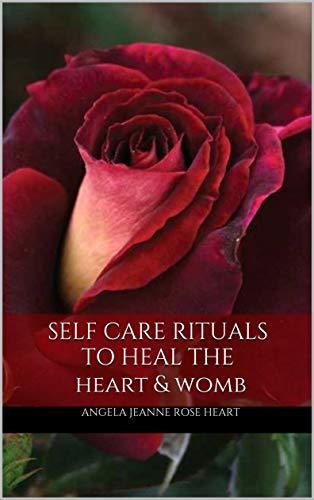 SELF CARE RITUALS TO HEAL YOUR HEART & WOMB by Angela Jeanne Rose Heart ...