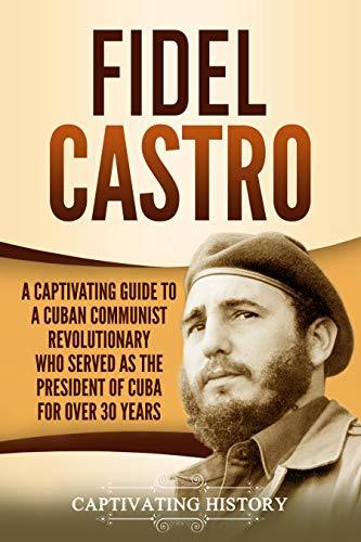 Fidel Castro: A Captivating Guide to a Cuban Communist Revolutionary ...