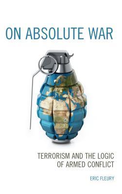 On Absolute War: Terrorism and the Logic of Armed Conflict by Eric Fleury | Goodreads