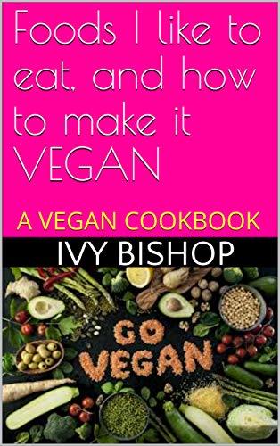 Foods I like to eat, and how to make it vegan by Ivy Bishop | Goodreads
