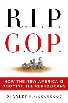 RIP GOP: How the New America Is Dooming the Republicans by Stanley B ...