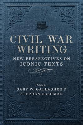 Civil War Writing: New Perspectives on Iconic Texts by Gary W ...