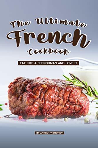 The Ultimate French Cookbook: Eat Like a Frenchman and Love It by ...