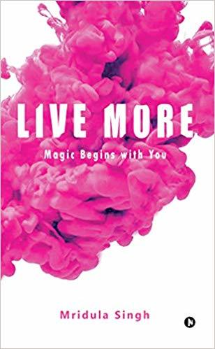 Live More: Magic Begins with You by Mridula Singh | Goodreads
