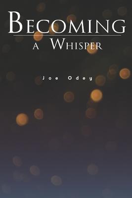 Becoming a Whisper: A Collection of Poems by Joe Odey | Goodreads