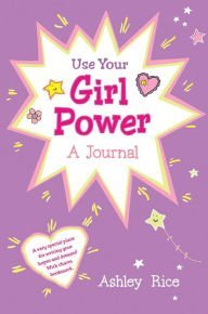 Use Your Girl Power: A Journal by Ashley Rice | Goodreads
