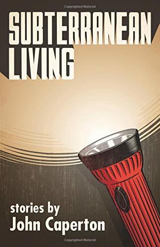 Subterranean Living: Stories by John Caperton | Goodreads