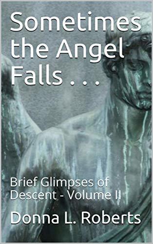 Sometimes the Angel Falls . . .: Brief Glimpses of Descent - Volume II ...