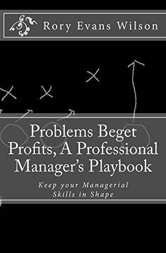 Problems Beget Profits: A Professional Manager's Playbook: Keep your ...