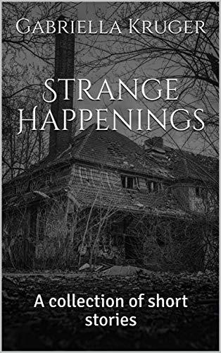 Strange Happenings: A collection of short stories by Gabriella Kruger ...