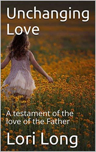 Unchanging Love: A testament of the love of the Father by Lori Long ...