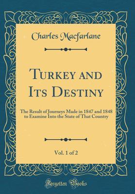 Turkey and Its Destiny, Vol. 1 of 2: The Result of Journeys Made in ...