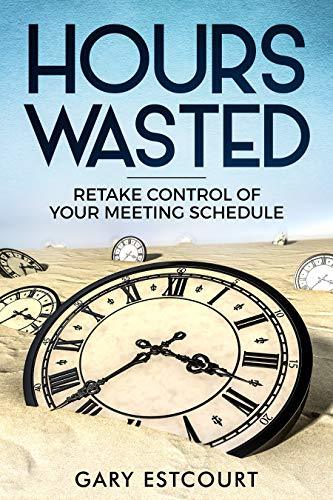 Hours Wasted: Retake Control of Your Meeting Schedule by Gary Estcourt ...