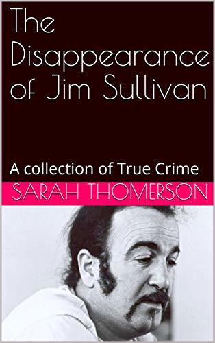 The Disappearance of Jim Sullivan: A collection of True Crime by Sarah ...