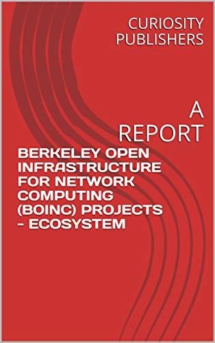 BERKELEY OPEN INFRASTRUCTURE FOR NETWORK COMPUTING (BOINC) PROJECTS - ECOSYSTEM: A REPORT by ...