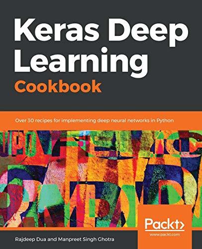 Keras Deep Learning Cookbook: Over 30 recipes for implementing deep neural networks in Python by ...