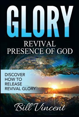 Glory: Revival Presence of God: Discover How to Release Revival Glory ...