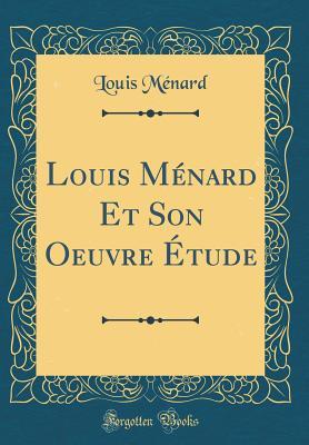 Louis Ménard Et Son Oeuvre Étude (Classic Reprint) by Louis Ménard ...
