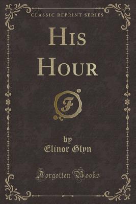 His Hour (Classic Reprint) by Elinor Glyn | Goodreads