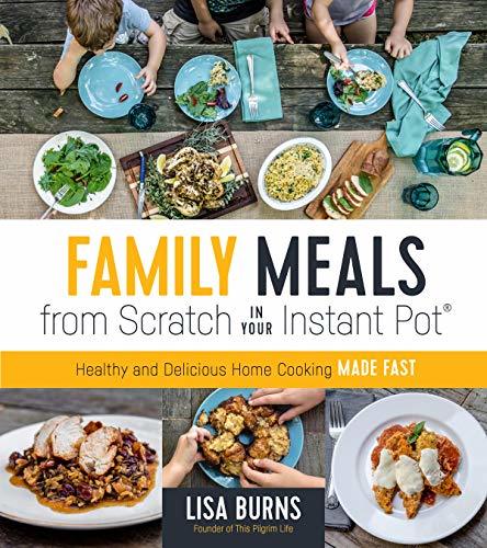 Family Meals from Scratch in Your Instant Pot: Healthy & Delicious Home ...