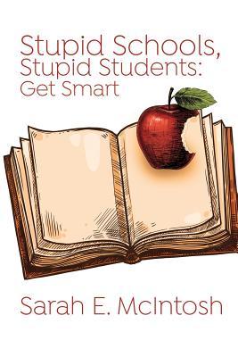 Stupid Schools, Stupid Students: Get Smart by Sarah E McIntosh | Goodreads