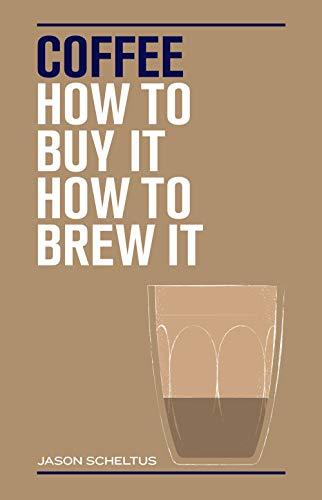 Coffee: How to buy it, how to brew it by Jason Scheltus | Goodreads