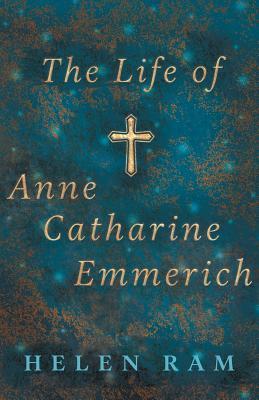 The Life of Anne Catharine Emmerich by Helen Ram | Goodreads