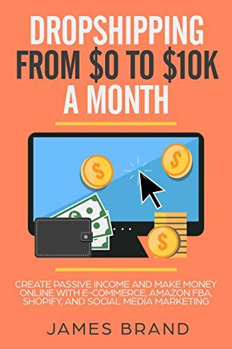 Dropshipping from $0 to $10K a Month: Create Passive Income and Make ...